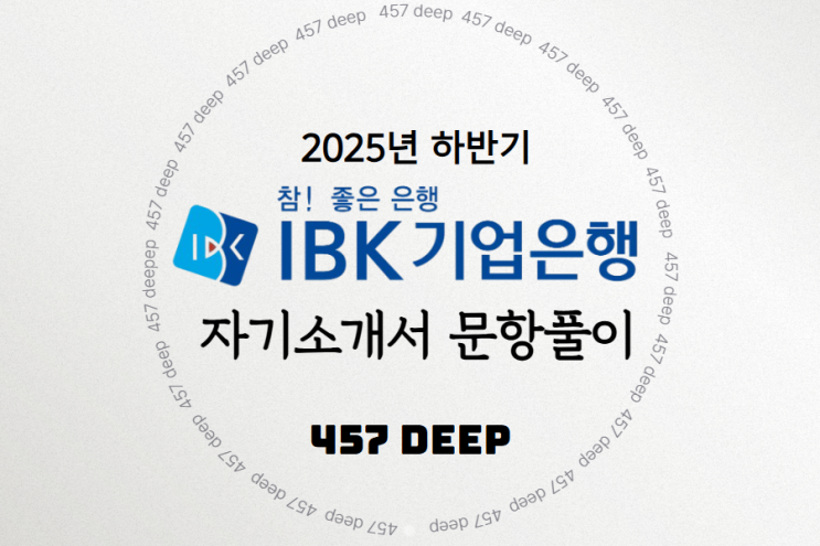 25년 하반기 IBK기업은행 자소서 문항풀이 - 457DEEP : 네이버 블로그
