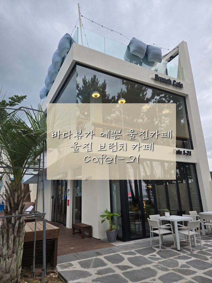 울진 바다뷰가 예쁜 브런치 카페 울진카페추천 cafe1-21 : 네이버 블로그