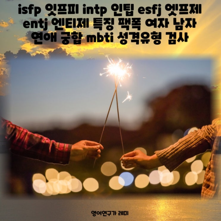 isfp 잇프피 intp 인팁 esfj 엣프제 entj 엔티제 특징 팩폭 여자 남자 연애 궁합 mbti 성격유형 검사 mbti 검사 사이트 : 네이버 블로그