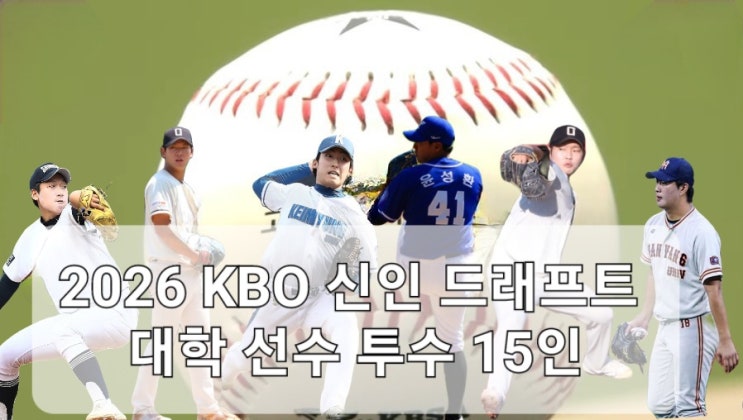 (1편) 2026 KBO 신인 드래프트 참가하는 대학 선수 투수 15명 : 네이버 블로그