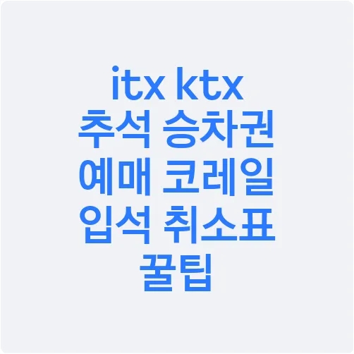 itx ktx 추석 승차권 예매 코레일 입석 취소표 꿀팁 : 네이버 블로그
