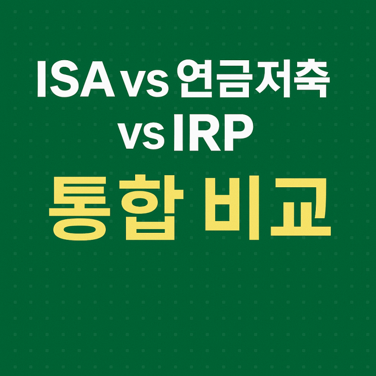 ISA vs 연금저축 vs IRP 통합 비교 전략 💰 : 네이버 블로그