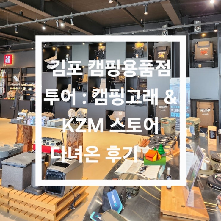김포 캠핑용품점 투어 : 캠핑고래 & KZM 스토어 다녀온 후기 🏕 : 네이버 블로그
