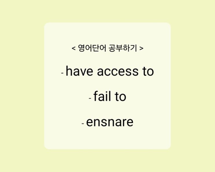 [영어단어] have access to, fail to, ensnare 뜻 예문으로 공부 : 네이버 블로그