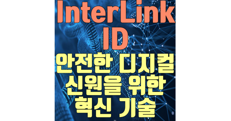 Interlink ID, 안전한 디지컬 신원을 위한 혁신 기술 : 네이버 블로그