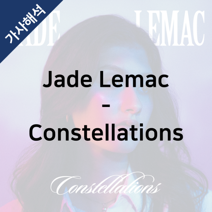 Jade Lemac - Constellations (가사해석, 팝송추천) : 네이버 블로그