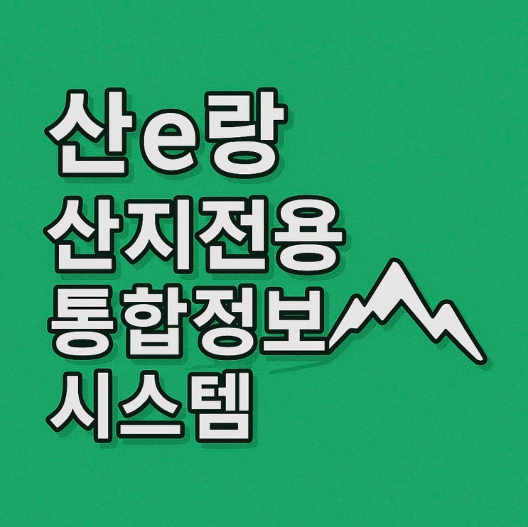 산e랑 산지전용통합정보시스템 (fcis.forest.go.kr) : 네이버 블로그