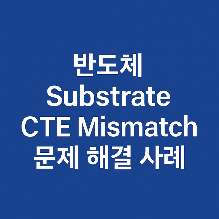 반도체 Substrate CTE Mismatch 문제 해결 사례 : 네이버 블로그