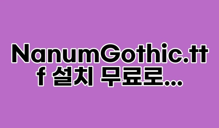 NanumGothic.ttf 설치 무료로 활용하는 꿀팁 : 네이버 블로그