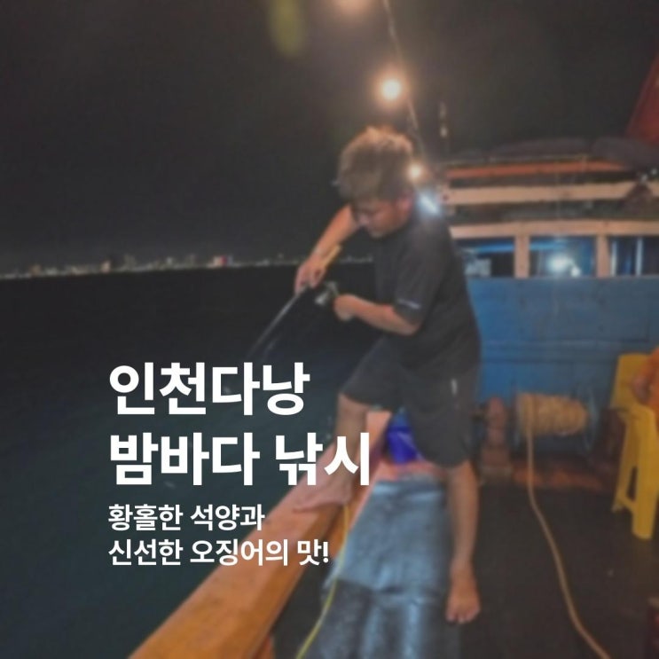 인천에서 다낭 밤바다 오징어 낚시 투어 석양 경험 : 네이버 블로그