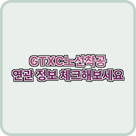 GTXC노선착공 진행 계획과 GTXC노선수원 확인하세요 : 네이버 블로그