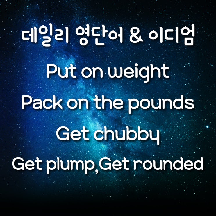 [데일리 영단어&이디엄] 살이 찌다 영어로/Put on weight/Pack on the pounds/Get chubby/Get ...