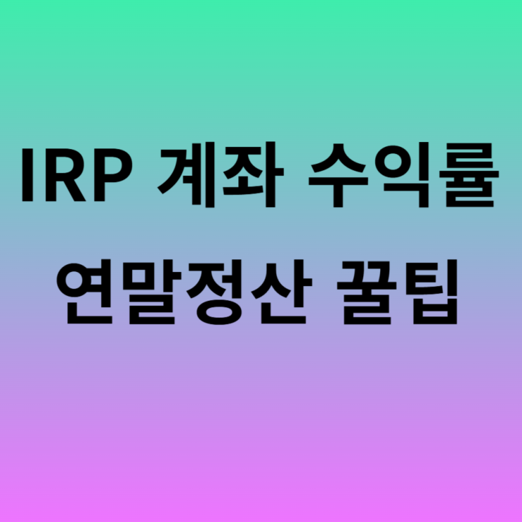 IRP 계좌 수익률 연말정산 꿀팁 : 네이버 블로그