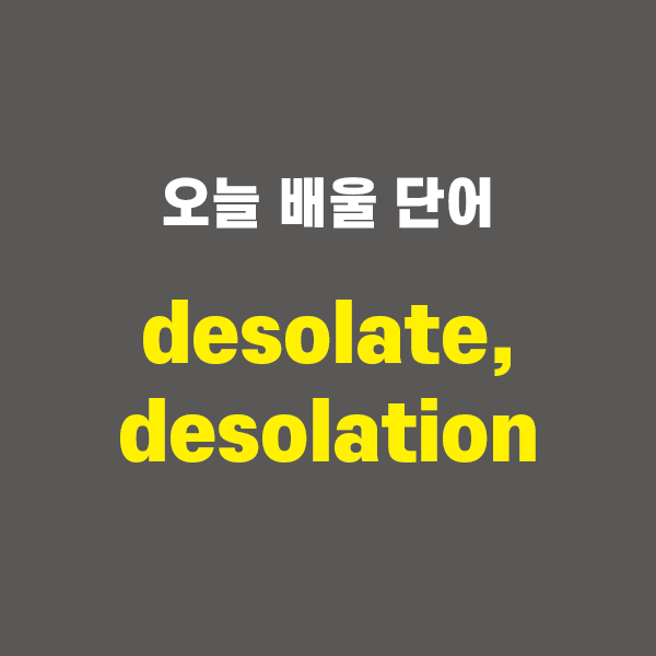 desolate, desolation - 영어단어 외우는 법, 어원학습, 어원, 수능필수단어 : 네이버 블로그