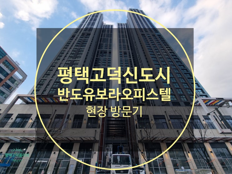 평택고덕신도시 유보라 더 크레스트 안내 반도유보라 아파텔 실사진 평택고덕반도오피스텔 공사현장 네이버 블로그