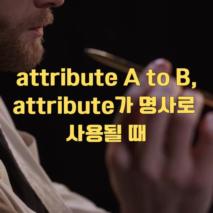 attribute A to B 뜻, attribute가 명사로 쓰일 때 : 네이버 블로그