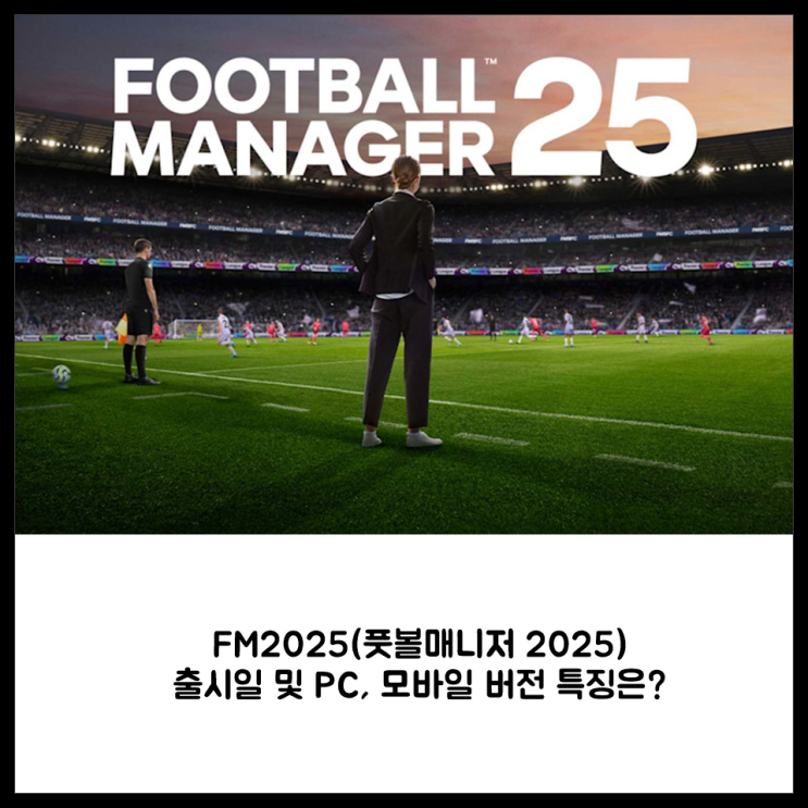 FM2025(풋볼매니저 2025) 출시일 및 PC, 모바일 버전 특징은? : 네이버 블로그