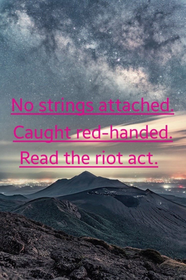 No strings attached. Caught red-handed. Read the riot act. 뜻과 유래 : 네이버 블로그