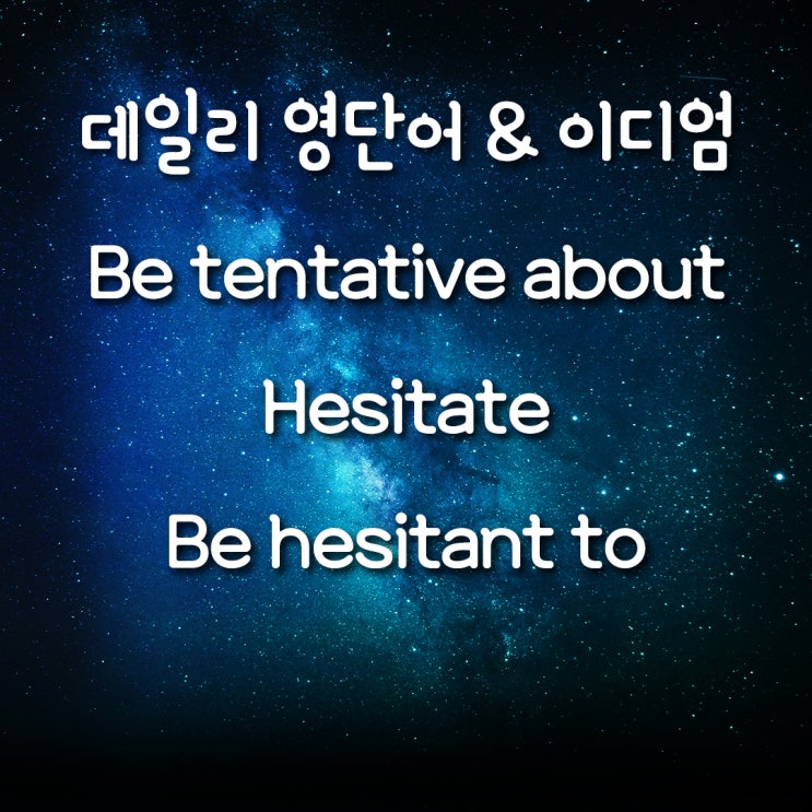 [데일리 영단어&이디엄] 망설이다 영어로/Be tentative about & in/Hesitate/Be hesitant to ...