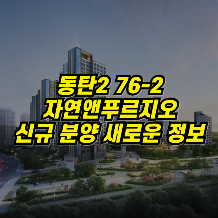 동탄2 A76-2 자연앤푸르지오 신규 분양 새로운 정보 : 네이버 블로그