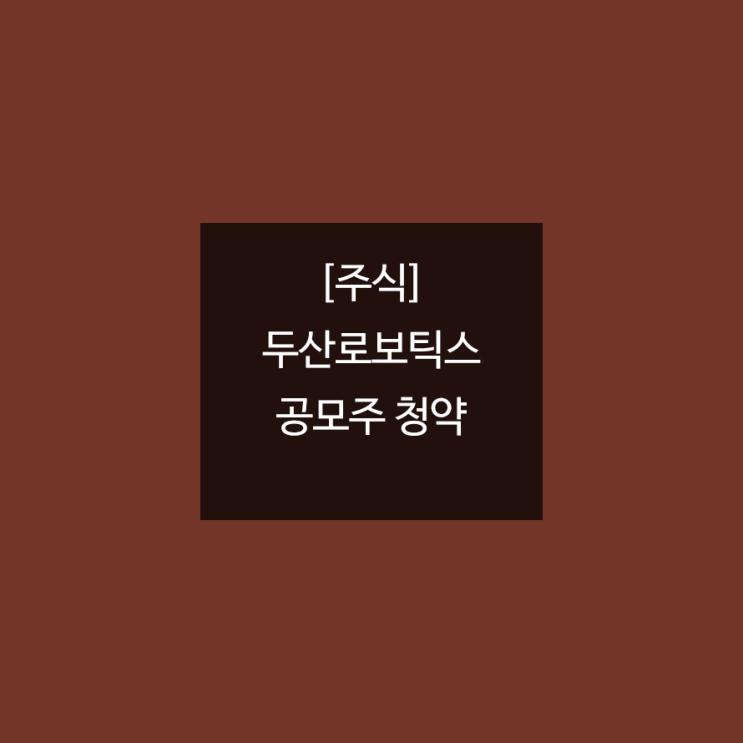 두산로보틱스 공모주 청약 공모가 증거금 유통 물량 균등 비례 배정 네이버 블로그