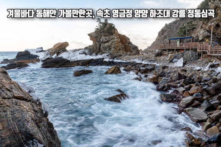 겨울바다 동해안 가볼만한곳 속초 영금정 양양 하조대 강릉 정동심곡 네이버 블로그