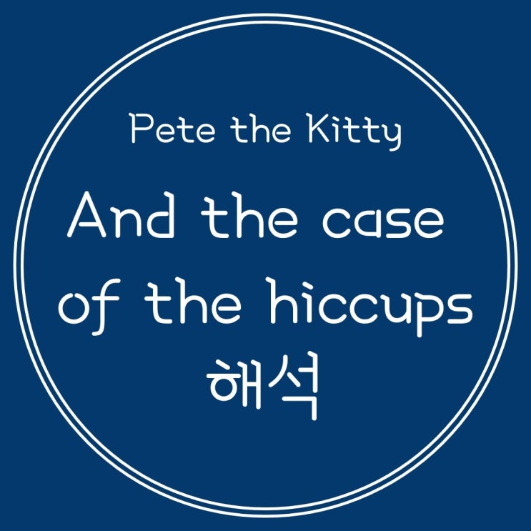 핏더키티 Pete the Kitty 'And the case of the hiccups' 해석 : 네이버 블로그