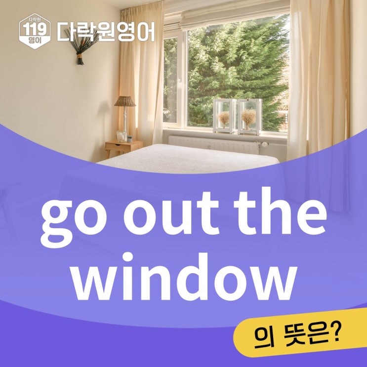 [영어 어휘] go out the window는 무슨 뜻일까? : 네이버 블로그