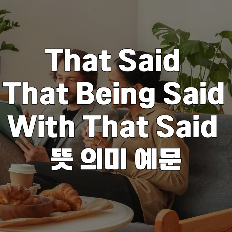 That Said, That Being Said, With That Said 뜻과 의미 – 자연스러운 예문으로 완벽 이해하기 ...