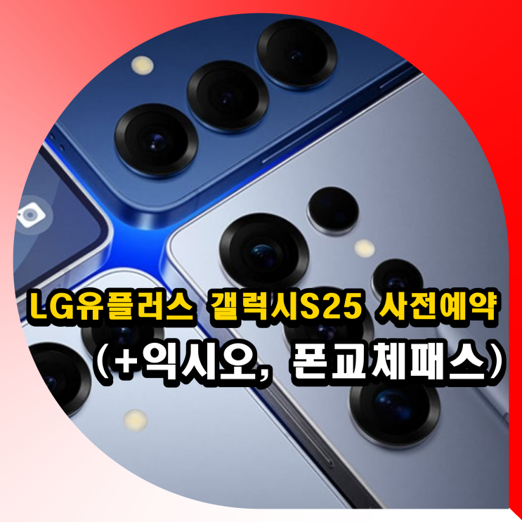 Lg유플러스 갤럭시s25 사전예약 혜택 출시일 가격 스펙 총정리 익시오 폰교체패스 네이버 블로그