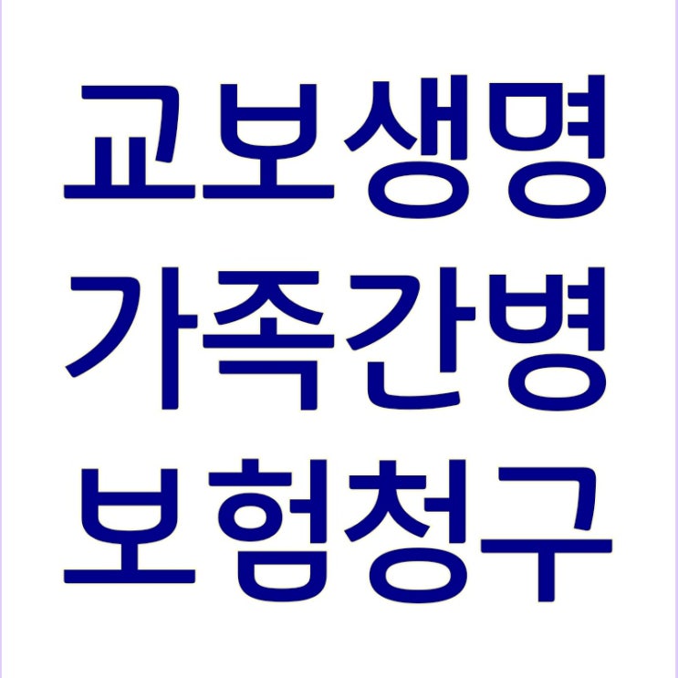 교보생명 가족간병청구 청구방법 완벽 설명실제사례 간병인사용일당 청구 사례 청구서류 완벽 설명 자녀가 부모간병