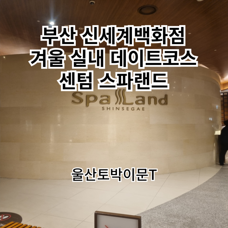 부산 해운대 신세계백화점 겨울철 실내놀거리 데이트코스로좋은 온천 찜질방센텀 스파랜드 네이버 블로그