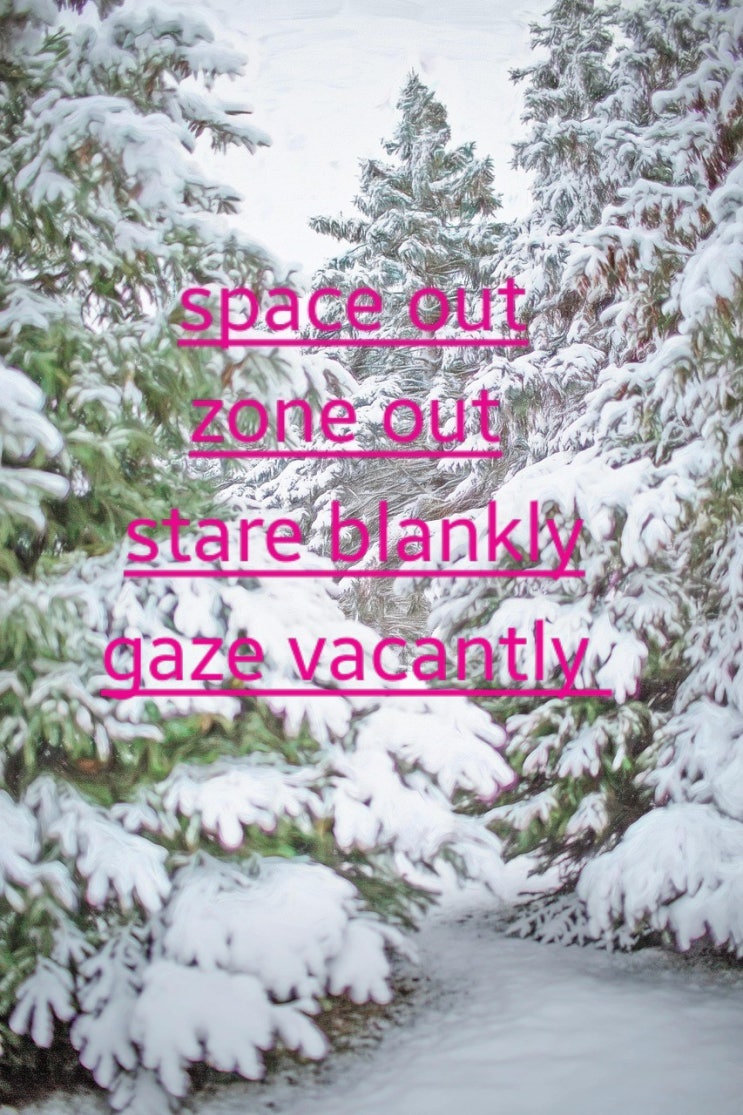 "멍 때리다"를 영어로 뭐라고 할까요? space out, zone out, stare blankly, gaze vacantly ...