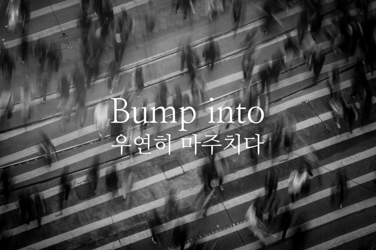 Bump into - 우연히 만나다, 부딪히다 영어로 : 네이버 블로그