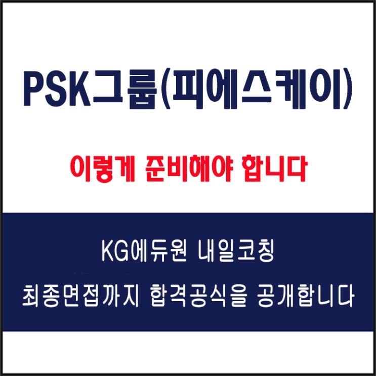 PSK그룹(피에스케이)채용 면접 컨설팅 학원, 면접 예상 질문과 주의할 점, KG에듀원 내일코칭 : 네이버 블로그
