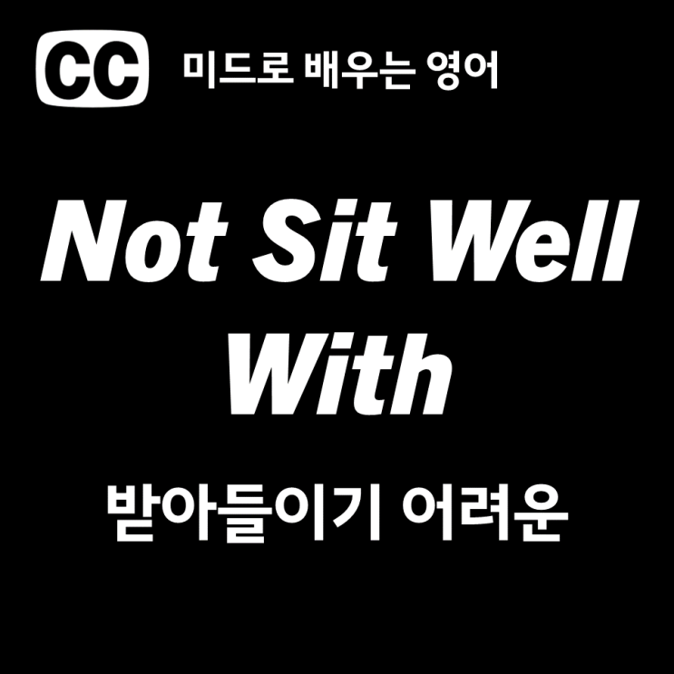 Not Sit Well With: 받아들이기 어려운 : 네이버 블로그