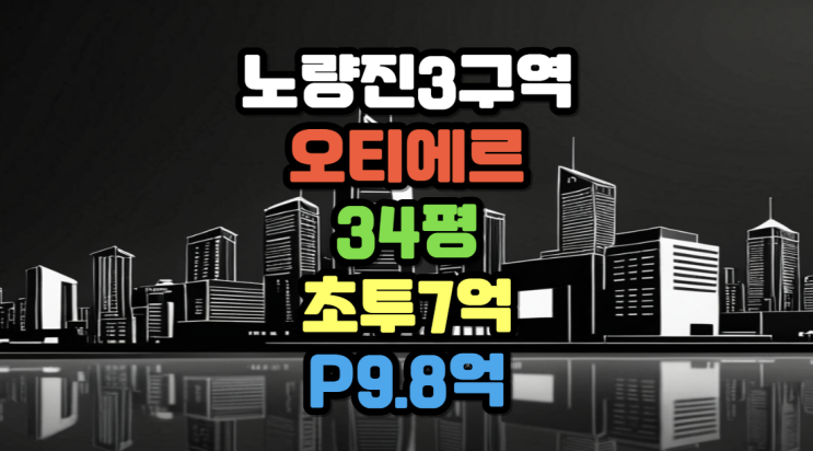 노량진3구역 오티에르 34평 초투7억 P9.8억 매매14억 : 네이버 블로그