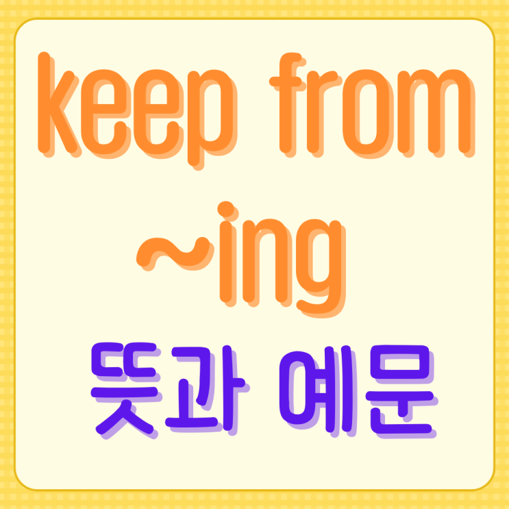 keep from ~ing ~하는 걸 못하게 하다,실용예문으로 공부해요! : 네이버 블로그