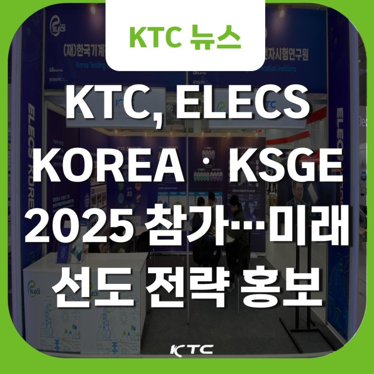 KTC, ELECS KOREA 2025⋅KSGE 2025 참가“미래 기술 선도 전략 홍보” : 네이버 블로그