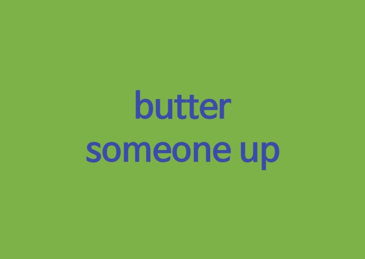 butter someone up, 비위를 맞추다 : 네이버 블로그