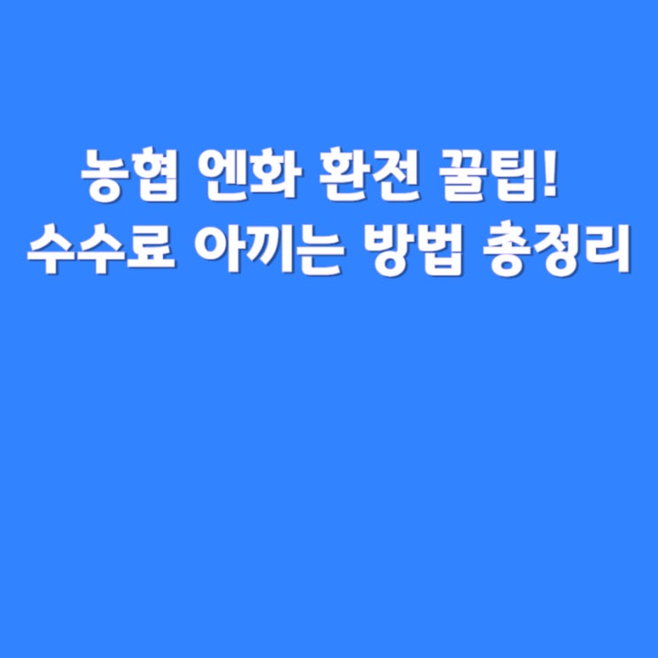 농협 엔화 환전 꿀팁! 수수료 아끼는 방법 총정리 : 네이버 블로그