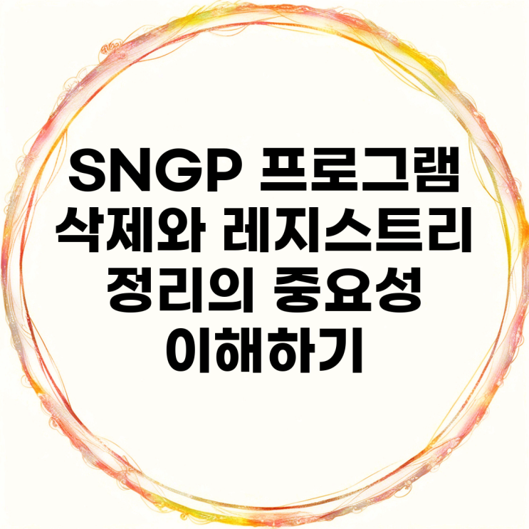 SNGP 프로그램 삭제와 레지스트리 정리의 중요성 이해하기 : 네이버 블로그