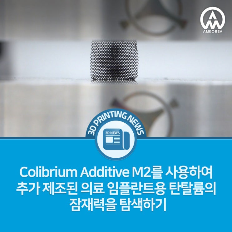 [3D프린팅 뉴스] Colibrium Additive M2를 사용하여 추가 제조된 의료 임플란트용 탄탈륨의 잠재력을 탐색하기 ...