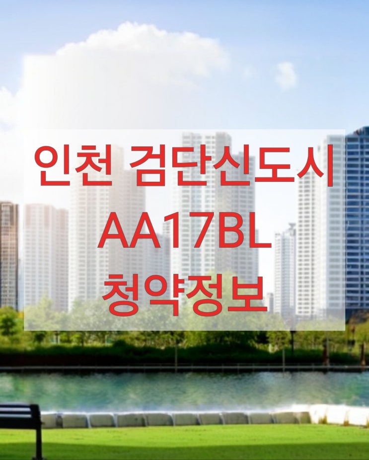 인천 검단 AA17BL 청약 일정 및 주변 환경 소개 : 네이버 블로그