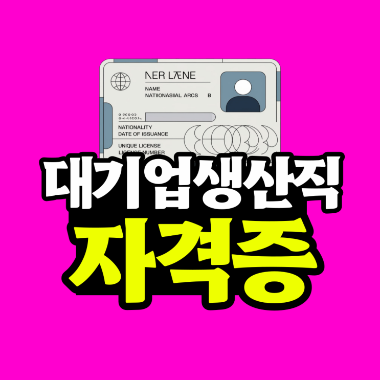 대기업 생산직 자격증 빠르게 갖추고 취업하자! : 네이버 블로그