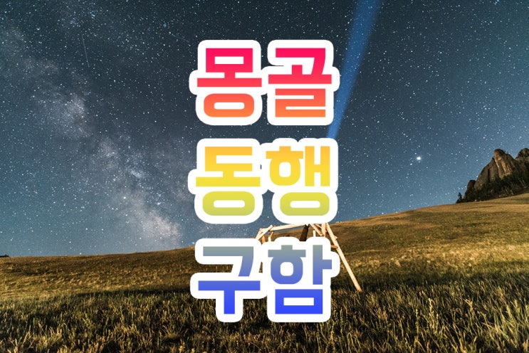 몽골 여행 은하수 원정대 동행 구함 테를지 엘승타사르하이 미니사막 네이버 블로그