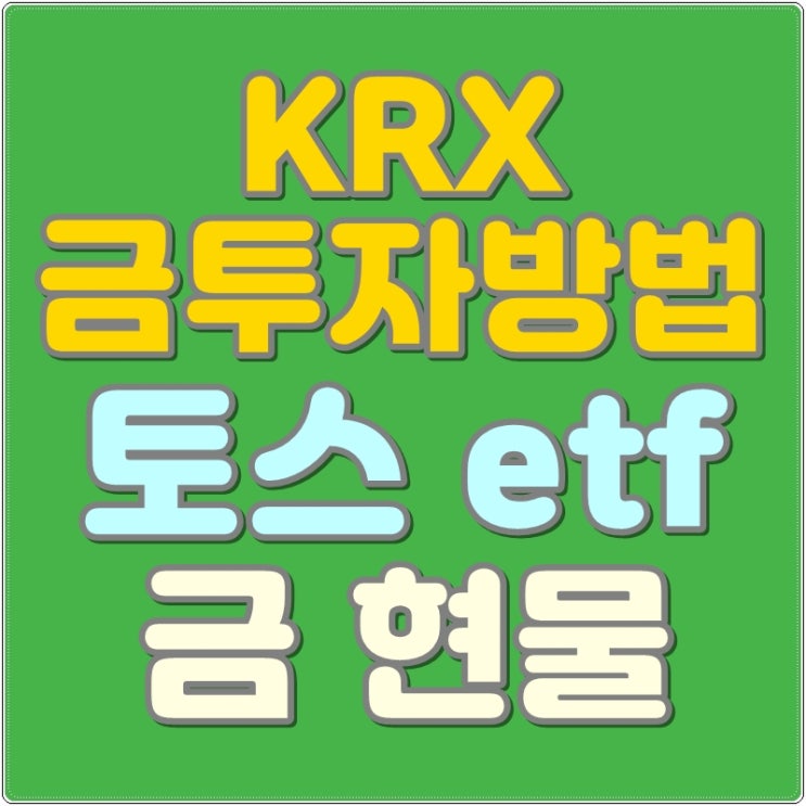KRX 금투자방법 토스 etf 금 현물 : 네이버 블로그