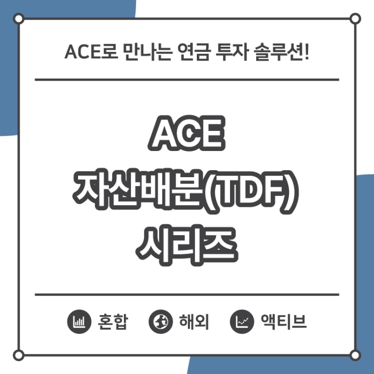 ACE로 만나는 연금 투자 솔루션, ACE 자산배분(TDF) 시리즈 (종목코드 0021D0/0021E0/0021C0) (3/11 신규 상장) : 네이버 블로그