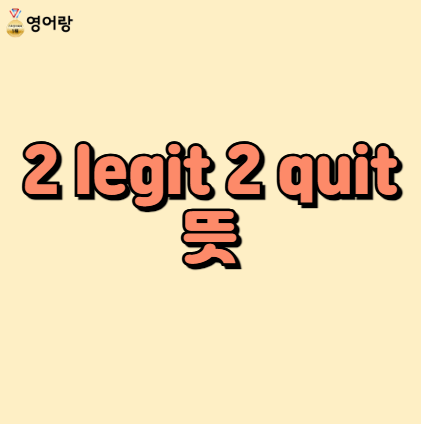 2 legit 2 quit 뜻이 뭐야? Too Legit to Quit : 네이버 블로그
