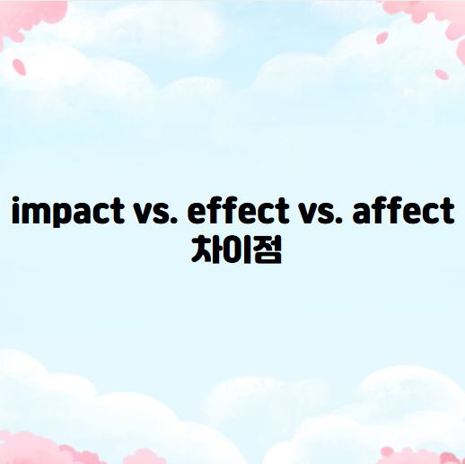 impact vs. effect vs. affect 차이점 : 네이버 블로그